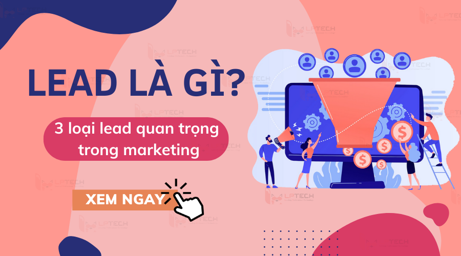 Lead là gì? 3 loại lead quan trọng trong marketing mà marketer cần biết