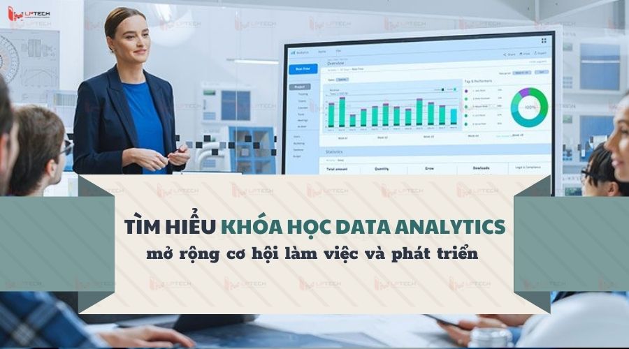 Tìm hiểu khóa học Data Analytics mở rộng cơ hội làm việc và phát triển