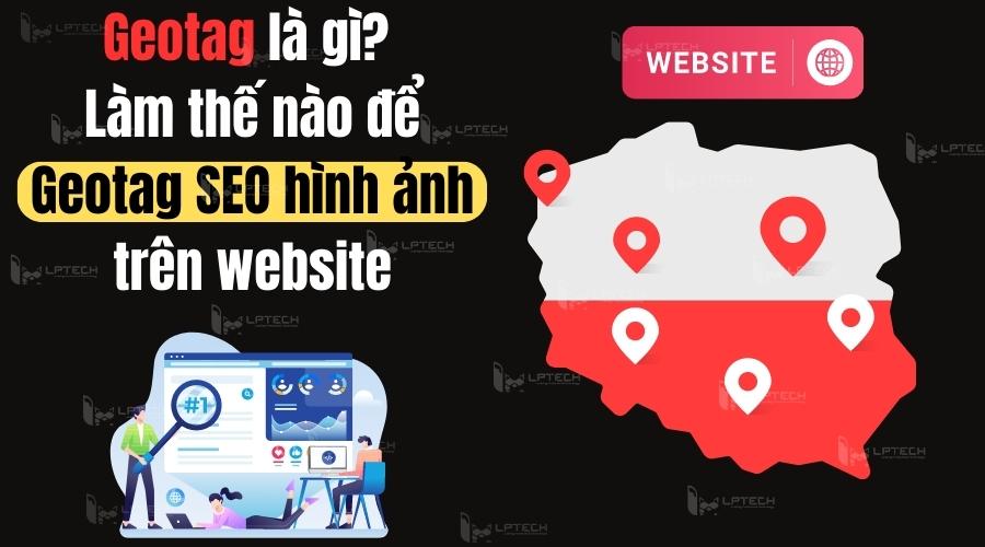 Geotag là gì? Cách gắn Geotag hình ảnh chuẩn SEO và tối ưu nhất
