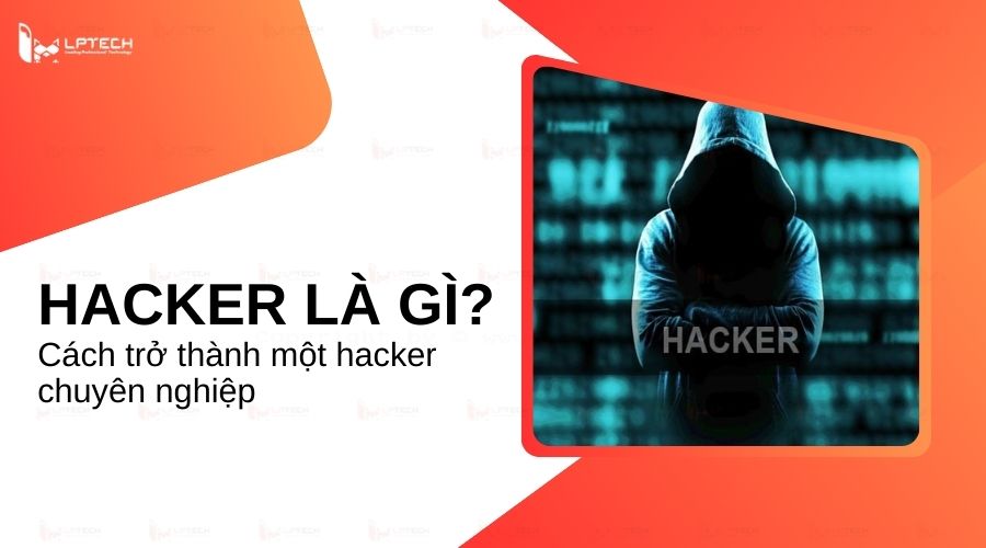 Hacker là gì? Cách trở thành một hacker chuyên nghiệp