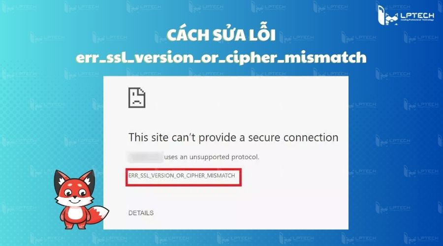 Cách sửa lỗi err_ssl_version_or_cipher_mismatch khi truy cập internet