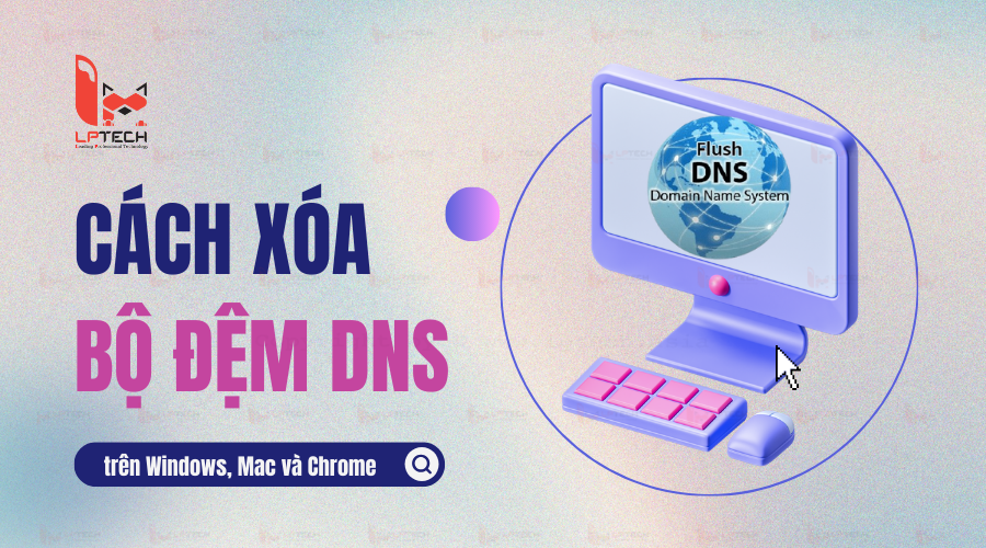 Cách xóa bộ đệm DNS trên Windows, Mac và Chrome