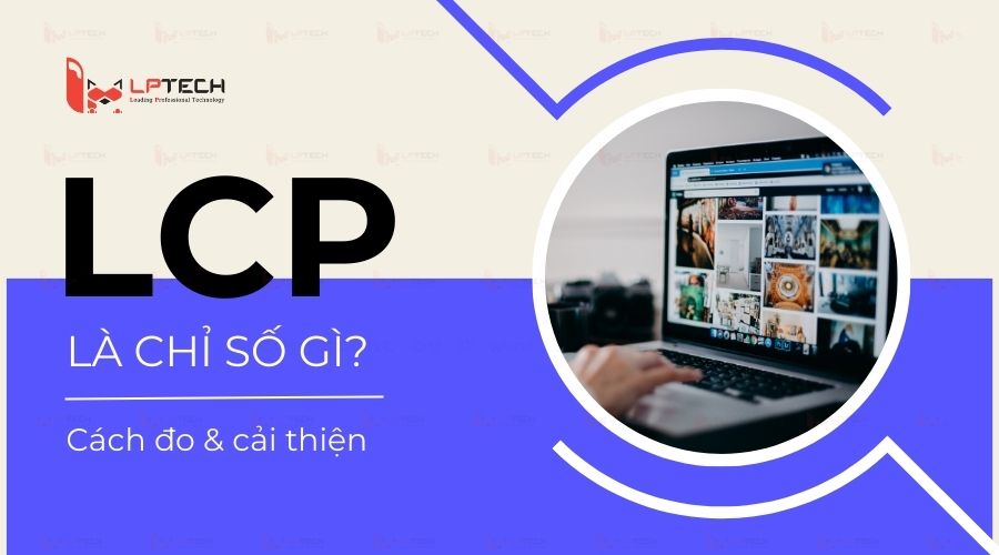 LCP là gì? Cách tối ưu Largest Contentful Paint cho website