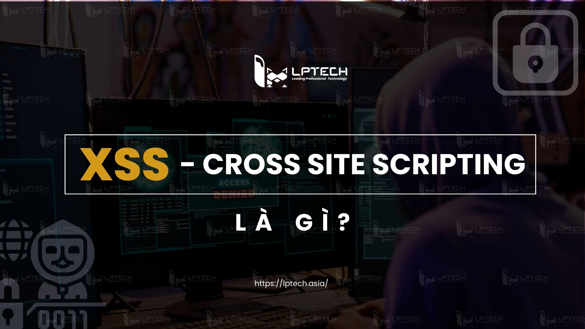 XSS là gì? Cách truy vết và phòng chống tấn công XSS hiệu quả