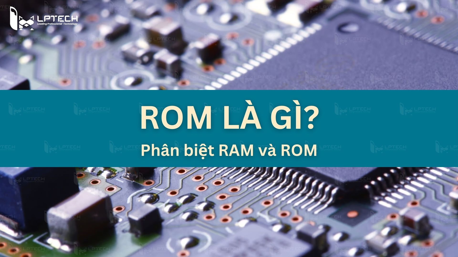 ROM là gì? Chức năng và cách phân biệt ROM với RAM
